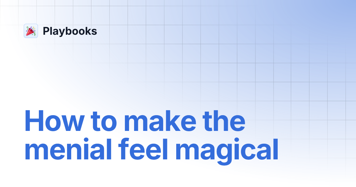 How to make the menial feel magical | Playbooks