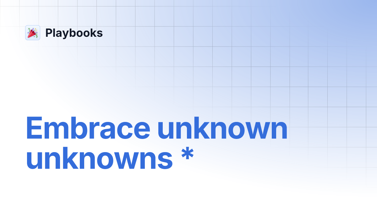 Embrace unknown unknowns * | Playbooks