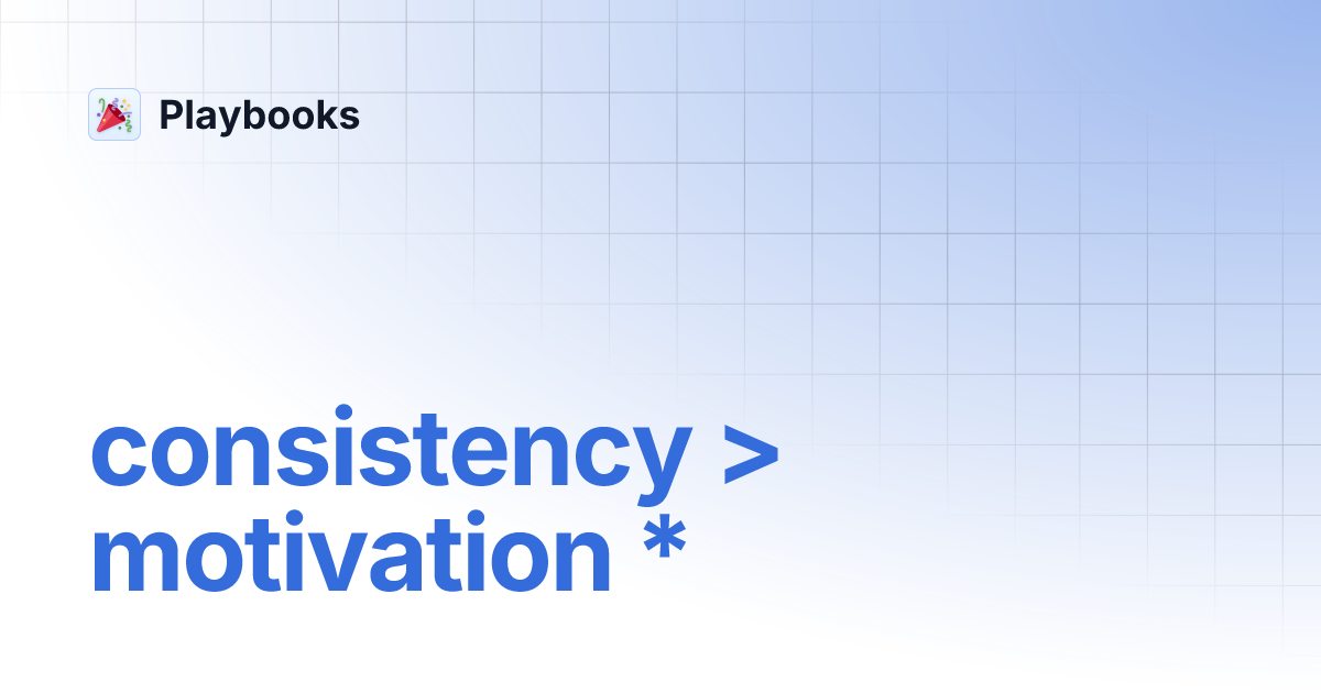 consistency > motivation * | Playbooks