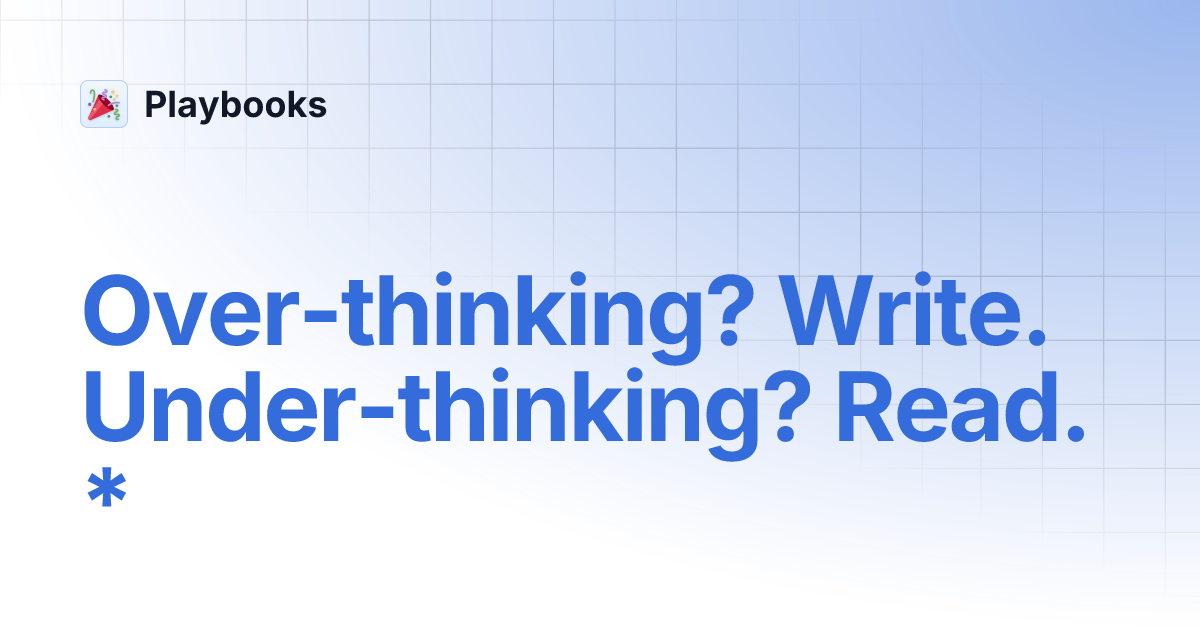 Over-thinking? Write. Under-thinking? Read. * | Playbooks